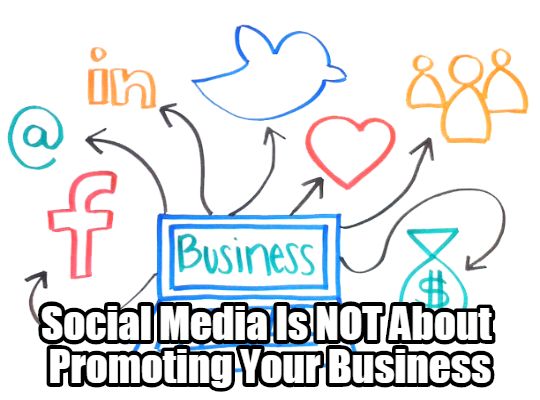 Social Media Is NOT About Promoting Your Business